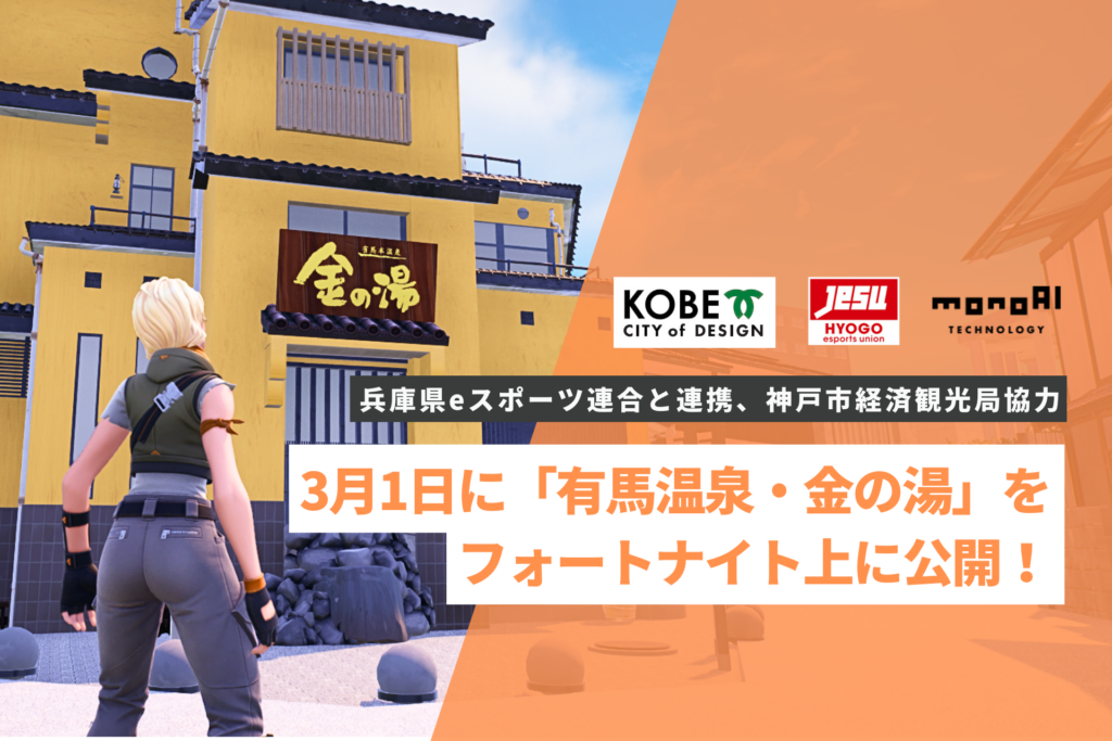 monoAI technology、兵庫県eスポーツ連合と連携し「有馬温泉・金の湯」をフォートナイト上に公開！～2025年に開催される大阪・関西万博に向け、グローバルに有馬温泉の魅力を発信 ...